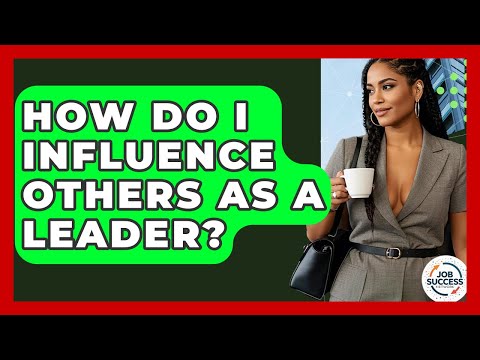 How Do I Influence Others As A Leader? - Job Success Network