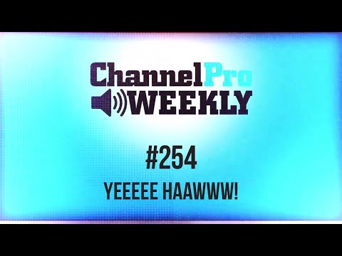 ChannelPro Weekly #254 - Yeeeee haawww!