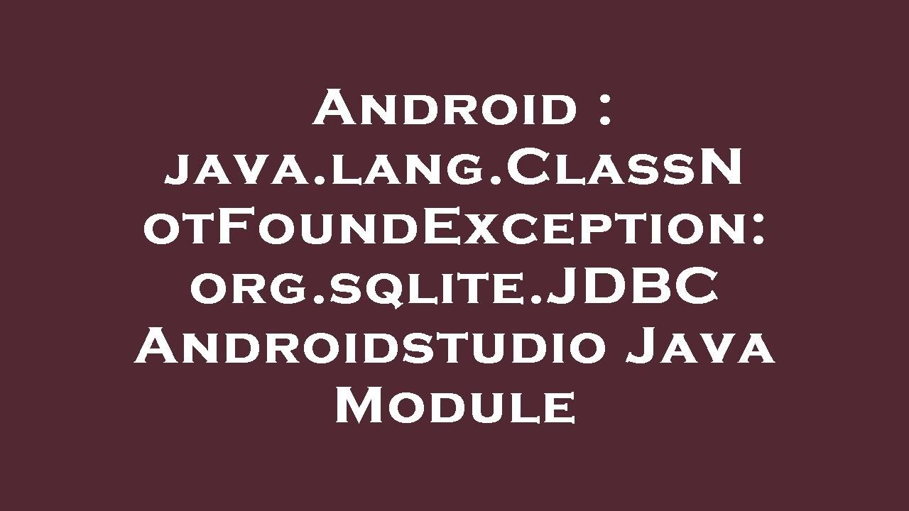 Android : java.lang.ClassNotFoundException: org.sqlite.JDBC Androidstudio Java Module