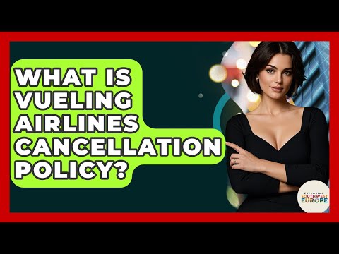 What Is Vueling Airlines Cancellation Policy? - Exploring Southwest Europe