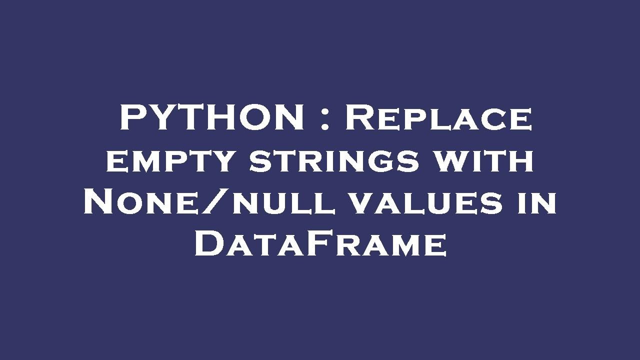 PYTHON : Replace empty strings with None/null values in DataFrame