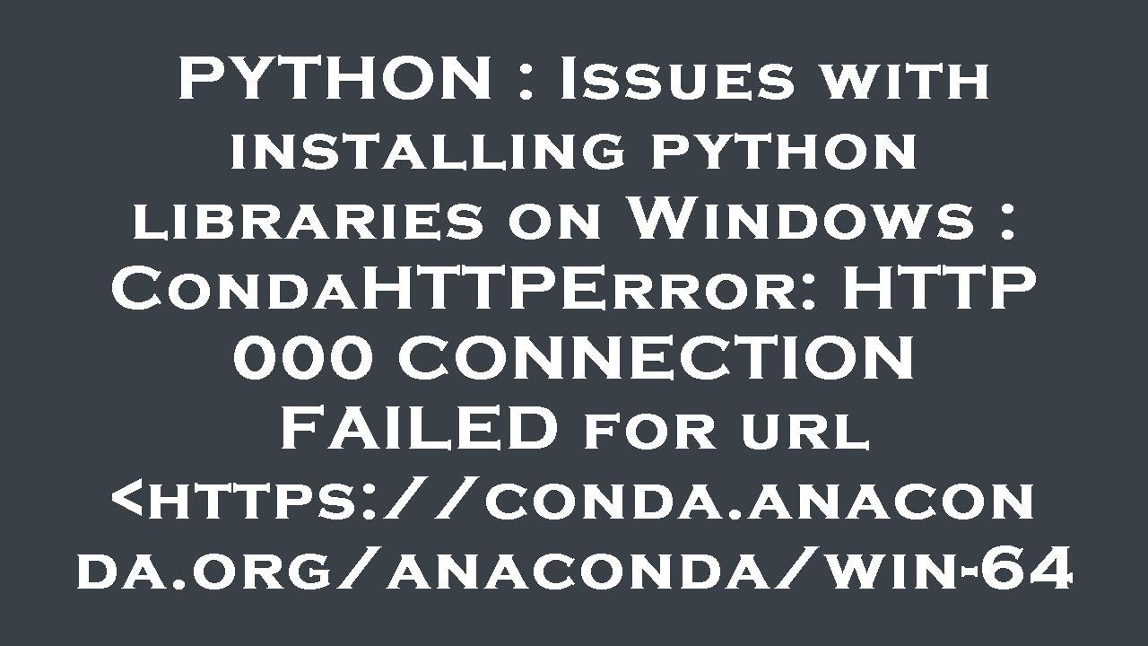 PYTHON : Issues with installing python libraries on Windows : CondaHTTPError: HTTP 000 CONNECTION FA