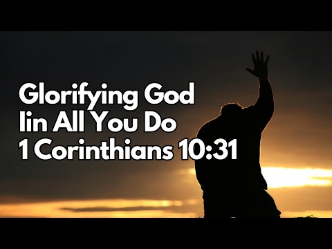 How Can Everything You Do Glorify God? - 1 Corinthians 10:31 - Daily Devotion - Daily Bible Verse