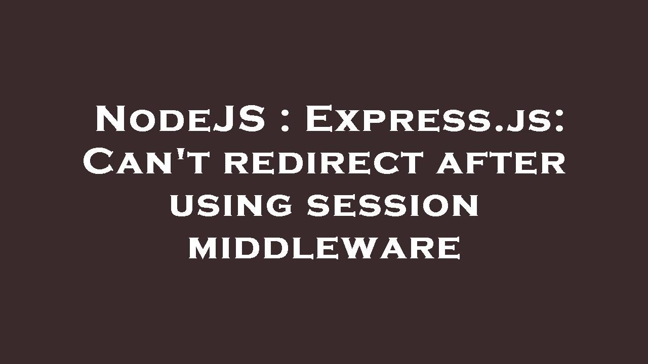 NodeJS : Express.js: Can't redirect after using session middleware