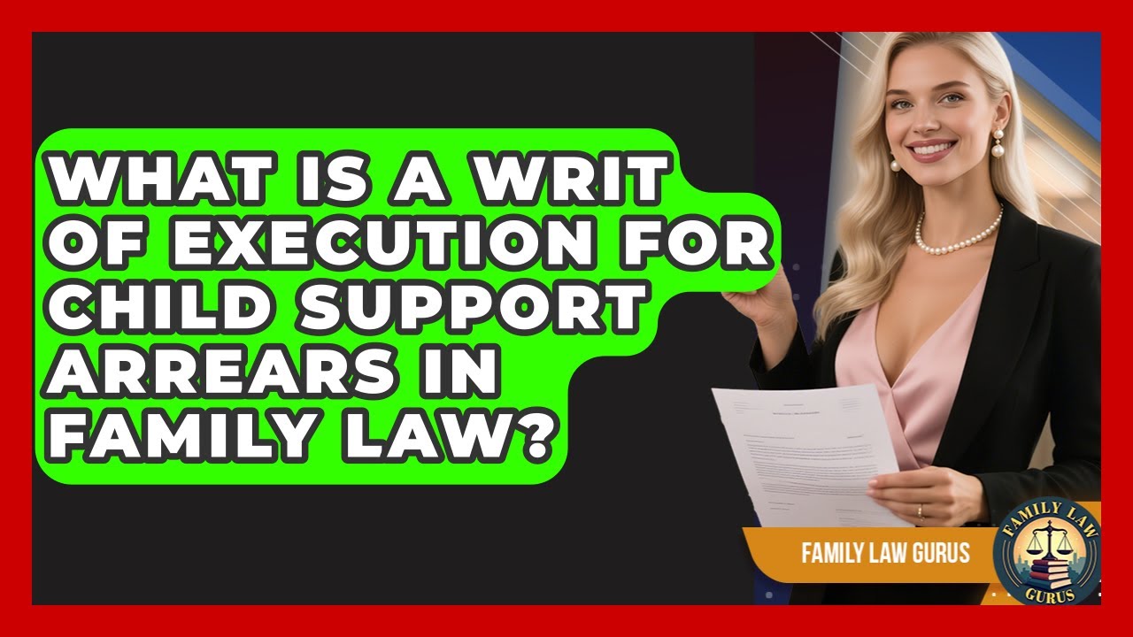 What Is A Writ Of Execution For Child Support Arrears In Family Law? - Family Law Gurus