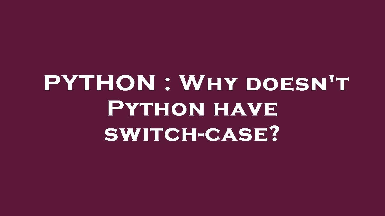 PYTHON : Why doesn't Python have switch-case?