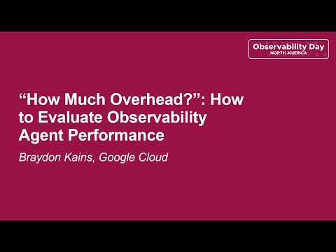 How Much Overhead How to Evaluate Observability Agent Performance Braydon Kains, Google Cloud