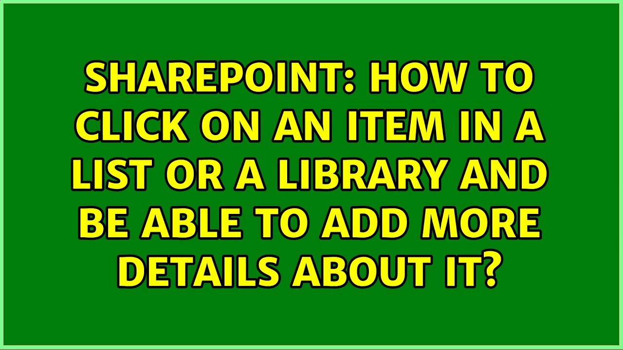 How to click on an item in a list or a library and be able to add more details about it?