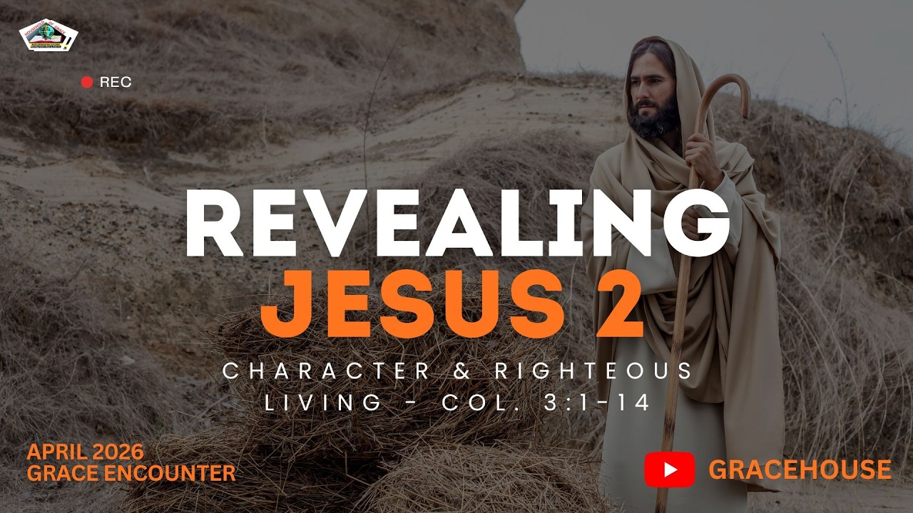 REVEALING JESUS (CHARACTER & RIGHTEOUS LIVING | April 2026 GRACE ENCOUNTER | Gracehouse