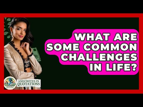 What Are Some Common Challenges In Life? - Anecdotes in Quotation