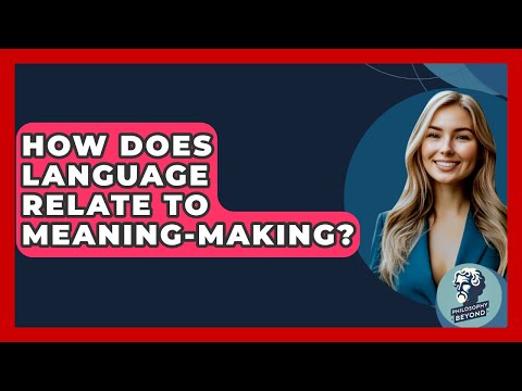 How Does Language Relate To Meaning-making? - Philosophy Beyond