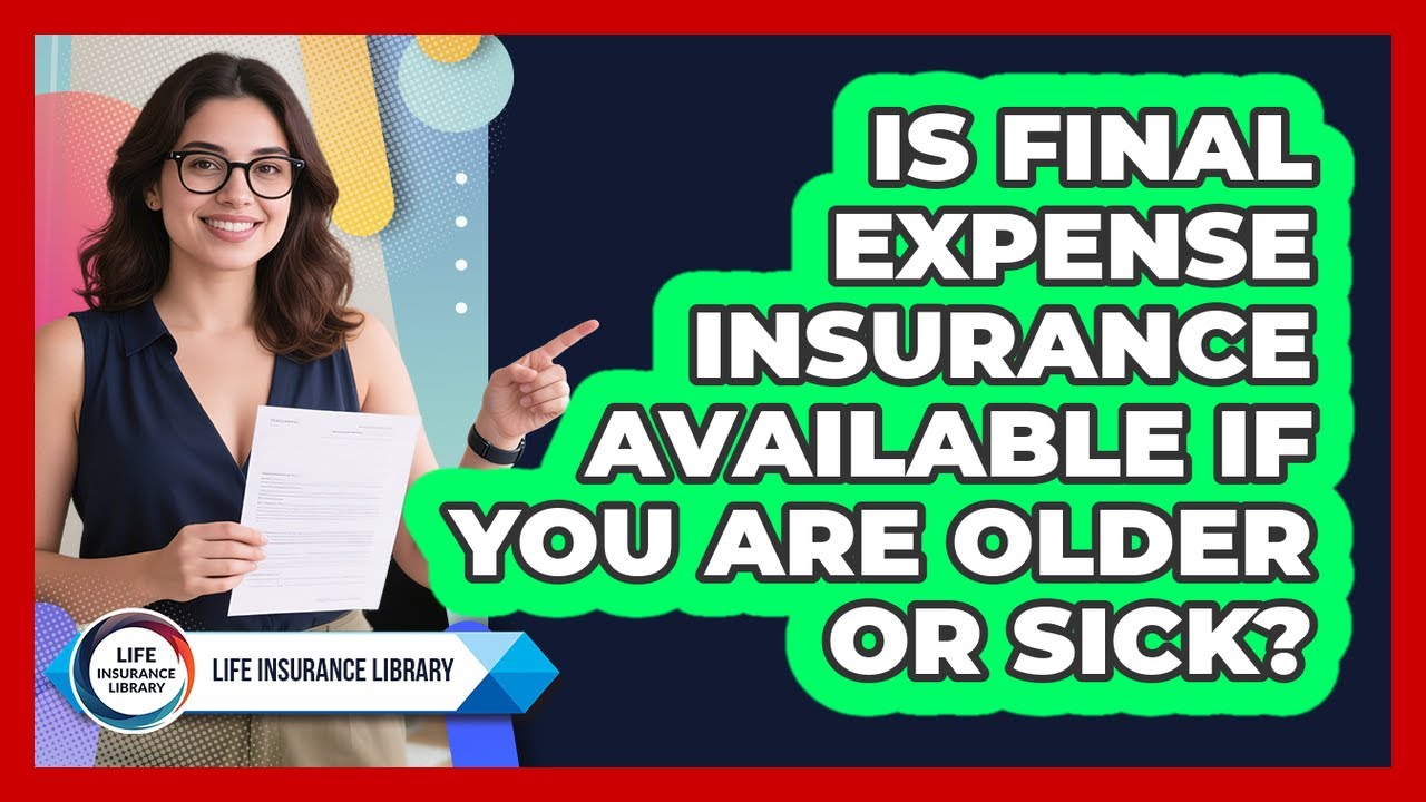 Is Final Expense Insurance Available If You Are Older Or Sick? - Life Insurance Library