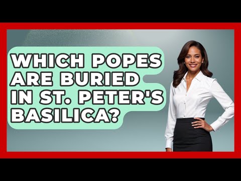 Which Popes Are Buried In St. Peter's Basilica? - Archaeology Quest