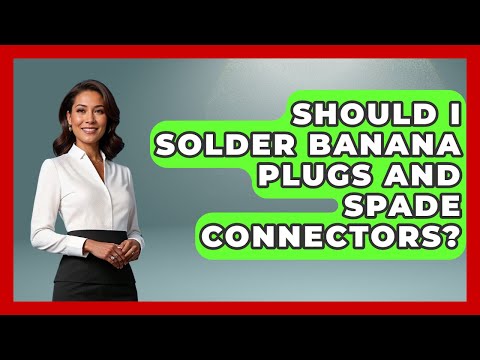 Should I Solder Banana Plugs And Spade Connectors? - NextGen Viewing and Audio