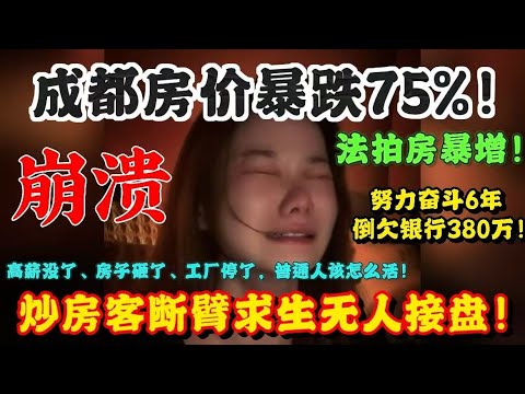 成都房价暴跌75%!房奴亏300万卖不掉!法拍房暴增!努力奋斗6年倒欠银行380万!高薪没了、房子砸了、工厂停了、炒房客断臂求生无人接盘!