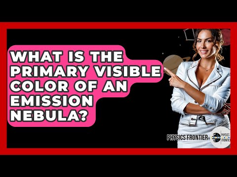 What Is The Primary Visible Color Of An Emission Nebula? - Physics Frontier