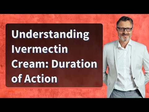 Understanding Ivermectin Cream: Duration of Action