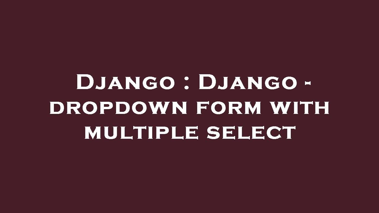 Django : Django - dropdown form with multiple select