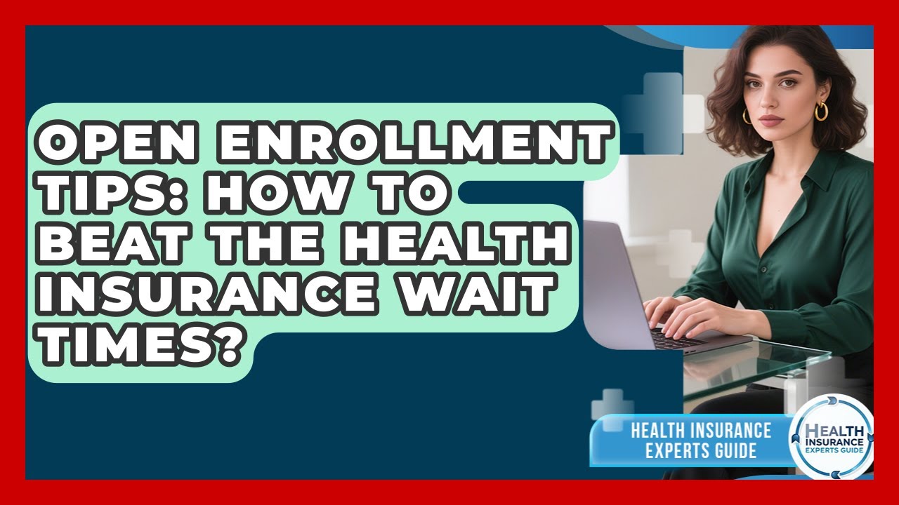 Open Enrollment Tips: How To Beat The Health Insurance Wait Times? - Health Insurance Experts Guide