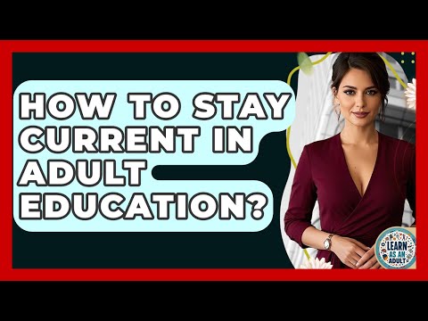 How To Stay Current In Adult Education? - Learn As An Adult