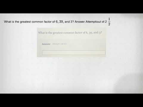 What is the greatest common factor of 6,39, and 3? Answer Attemptiout of 2 (1)/(2)