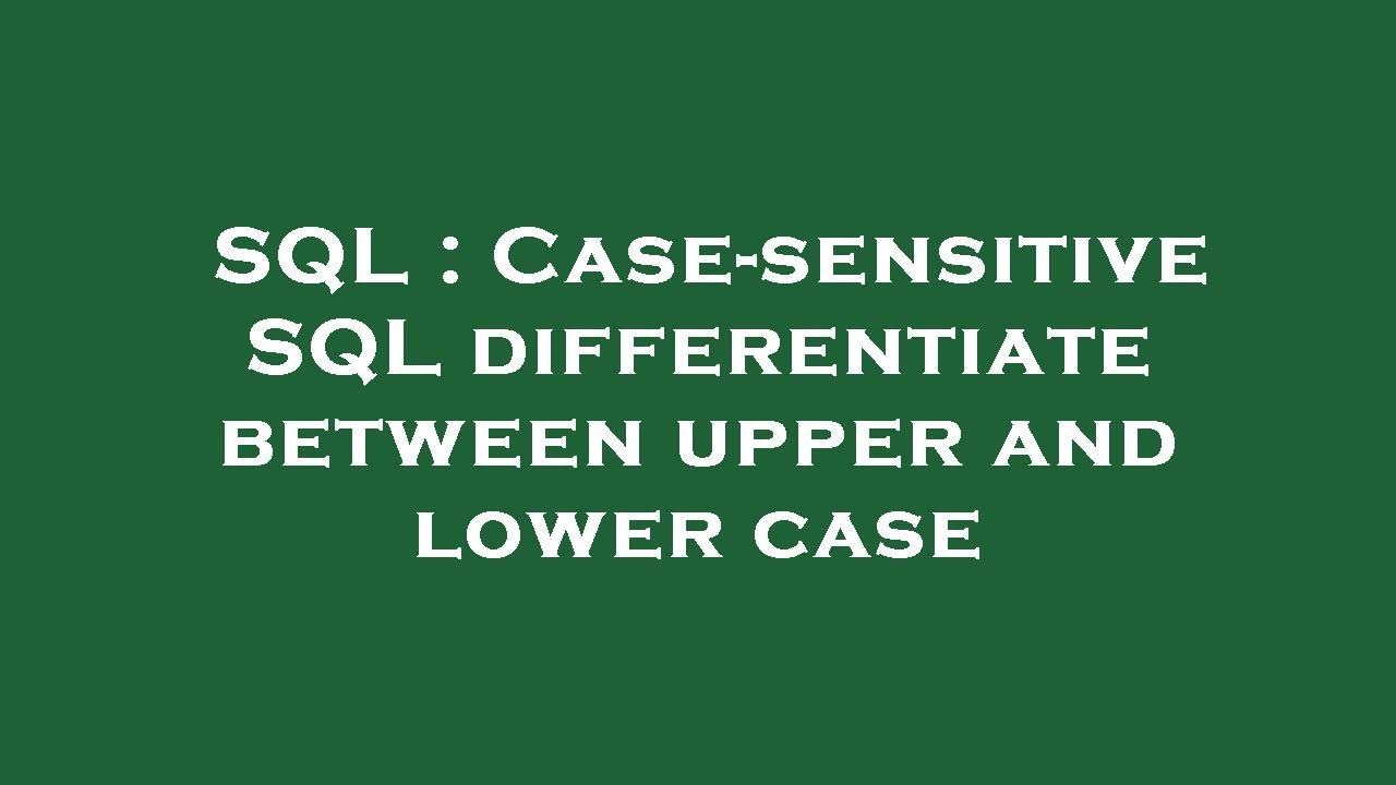 SQL : Case-sensitive SQL differentiate between upper and lower case
