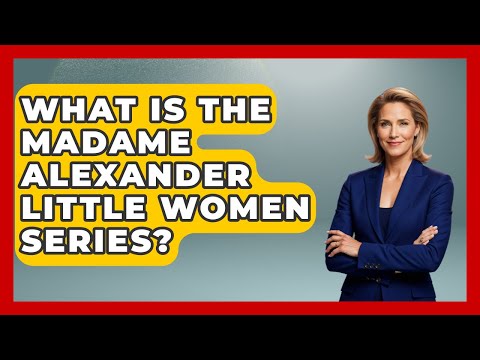 What Is The Madame Alexander Little Women Series? - Collectible Dolls and Toys