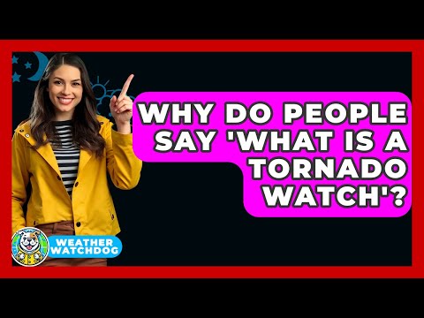 Why Do People Say 'What Is a Tornado Watch'? | Weather Watchdog News