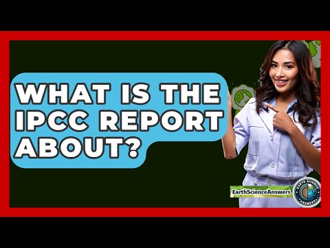 What Is The IPCC Report About? - Earth Science Answers