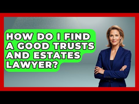 How Do I Find A Good Trusts And Estates Lawyer? - Law School Prep Hub