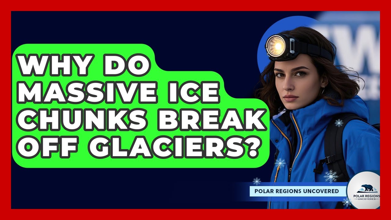 Why Do Massive Ice Chunks Break Off Glaciers? - Polar Regions Uncovered