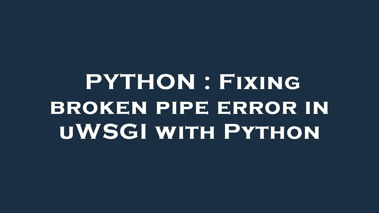 PYTHON : Fixing broken pipe error in uWSGI with Python