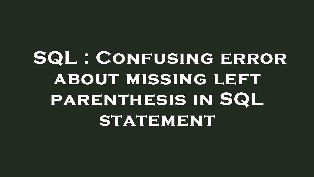 SQL : Confusing error about missing left parenthesis in SQL statement