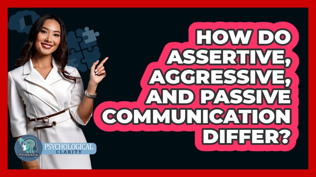 How Do Assertive, Aggressive, And Passive Communication Differ? - Psychological Clarity