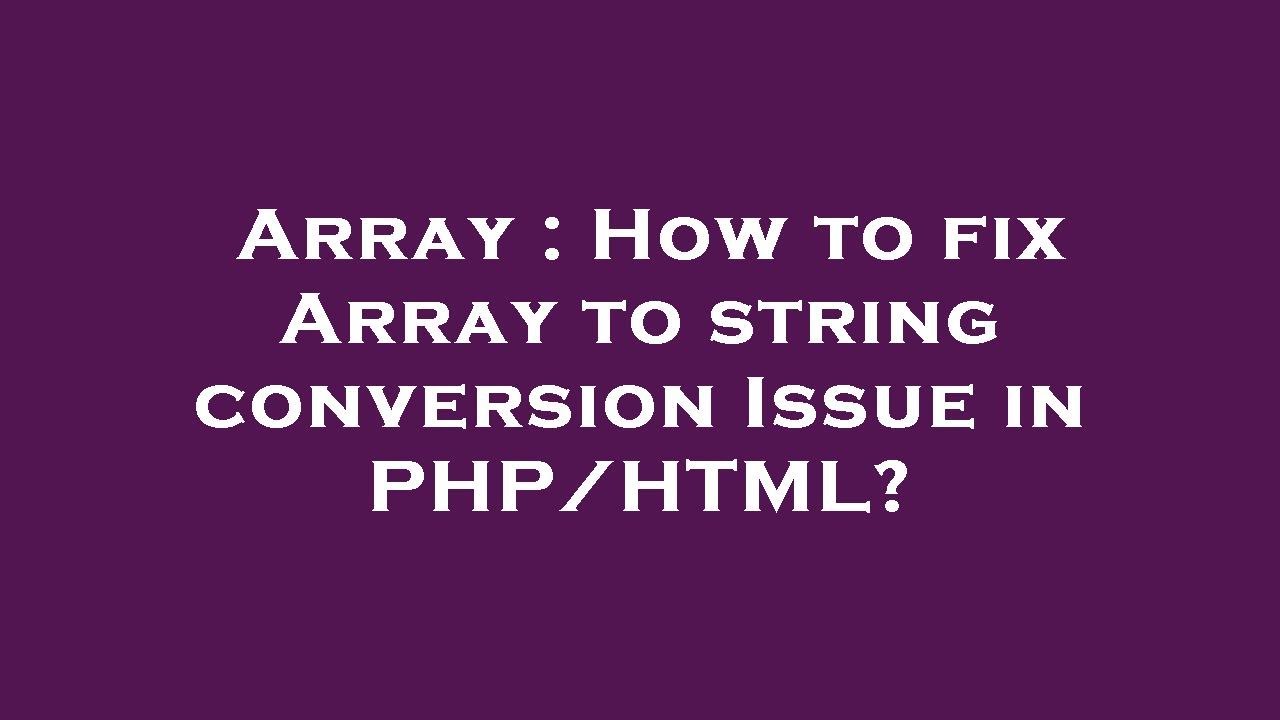 Array : How to fix Array to string conversion Issue in PHP/HTML?