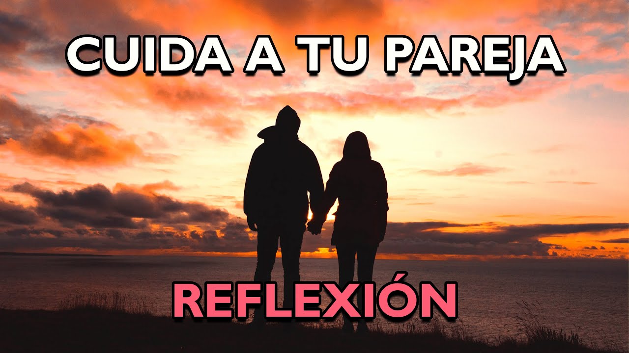 REFLEXIÓN - CUIDA A TU PAREJA, Reflexiones de la vida, mensajes positivos para reflexionar