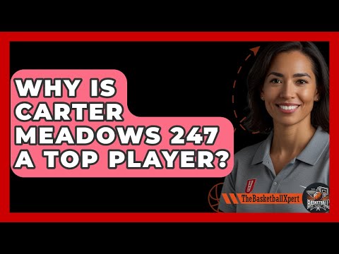 Why Is Carter Meadows 247 a Top Player? | The Basketball Xpert News