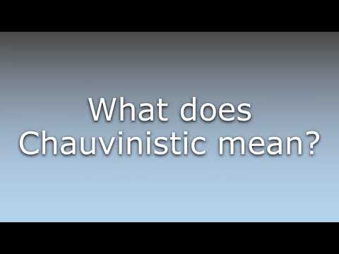 What does Chauvinistic mean?