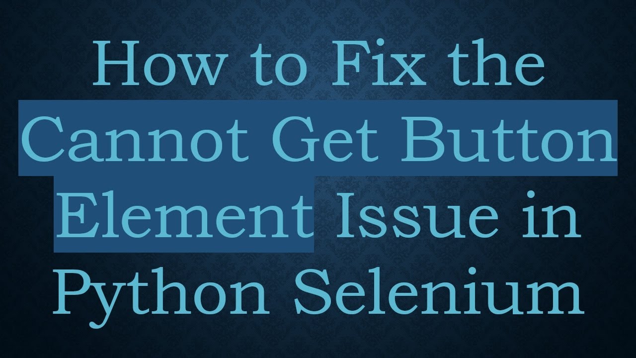 How to Fix the Cannot Get Button Element Issue in Python Selenium