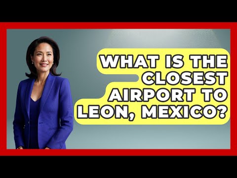What Is The Closest Airport To Leon, Mexico? - Magical Mexico Moments