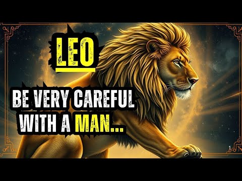 LEO – BE VERY CAREFUL WITH A MAN, YOU NEED TO KNOW BEFORE IT’S TOO LATE! 🔥