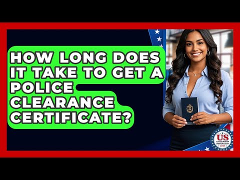 How Long Does It Take To Get A Police Clearance Certificate? - US Citizenship Immigration Guide