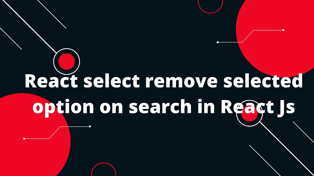 React select remove selected option on search | How to Remove The Selected Option in React