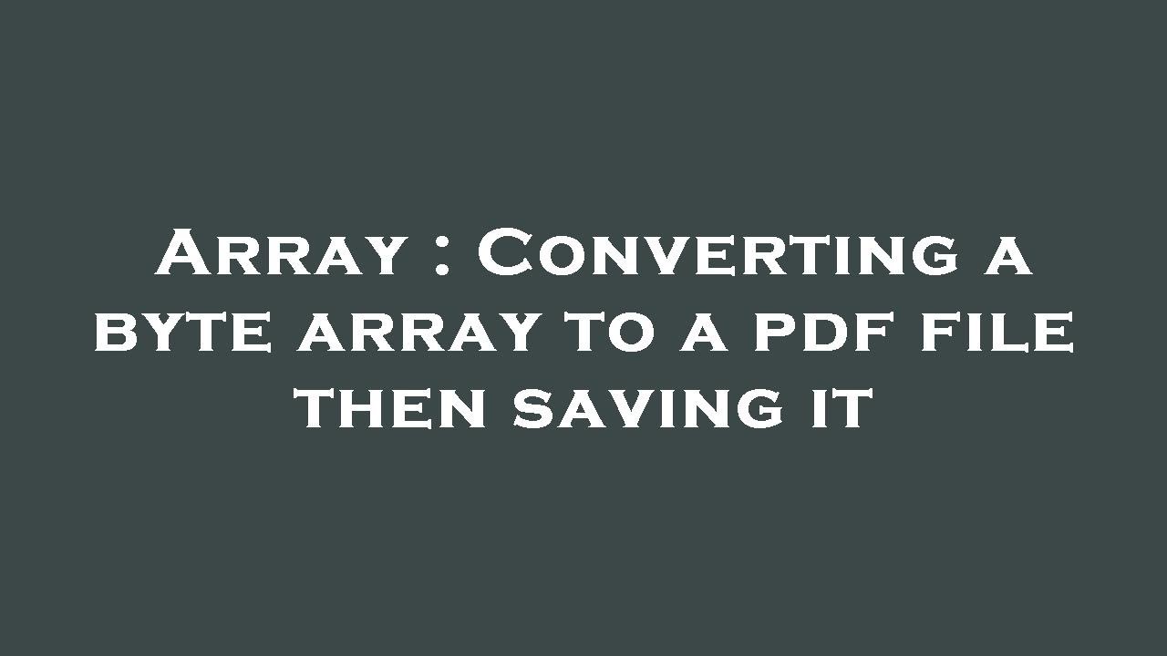 Array : Converting a byte array to a pdf file then saving it