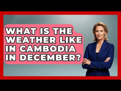 What Is The Weather Like In Cambodia In December? - Exploring Southeast Asia