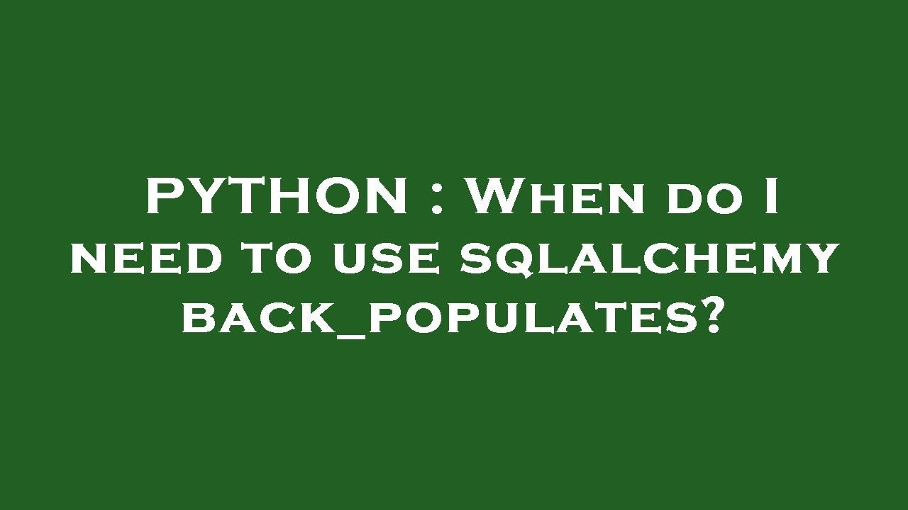 PYTHON : When do I need to use sqlalchemy back_populates?