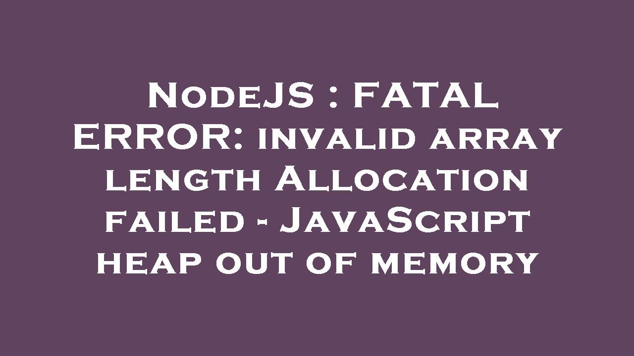 NodeJS : FATAL ERROR: invalid array length Allocation failed - JavaScript heap out of memory