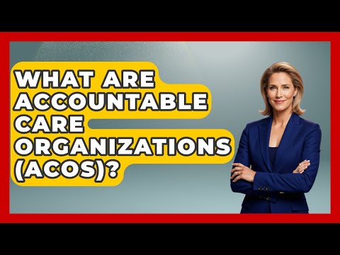 What Are Accountable Care Organizations (ACOs)? - Anthropology Insights