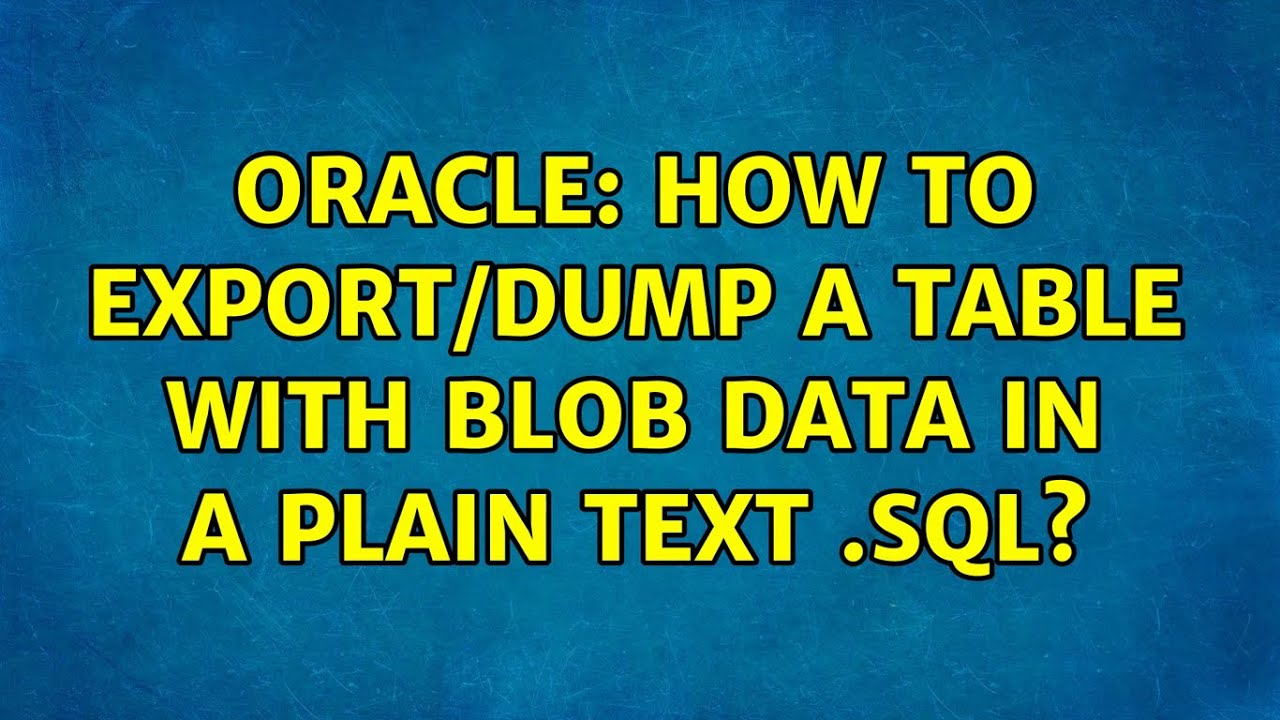 Oracle: How to export/dump a table with blob data in a plain text .sql? (3 Solutions!!)