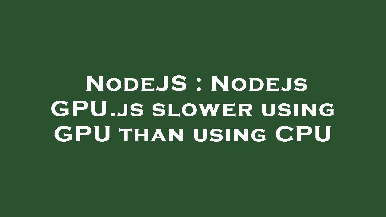 NodeJS : Nodejs GPU.js slower using GPU than using CPU